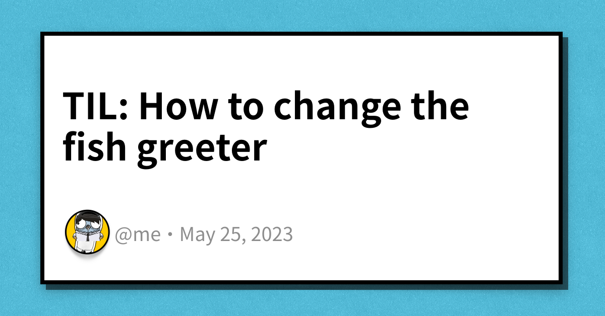 TIL: How to change the fish greeter | Haseeb Majid