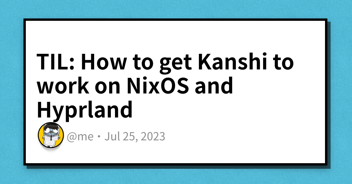TIL: How to get Kanshi to work on NixOS and Hyprland | Haseeb Majid