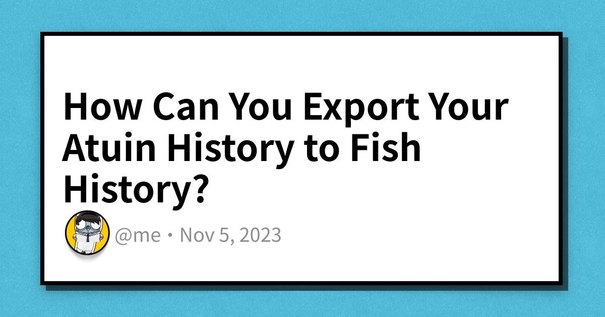 How Can You Export Your Atuin History to Fish History? | Haseeb Majid