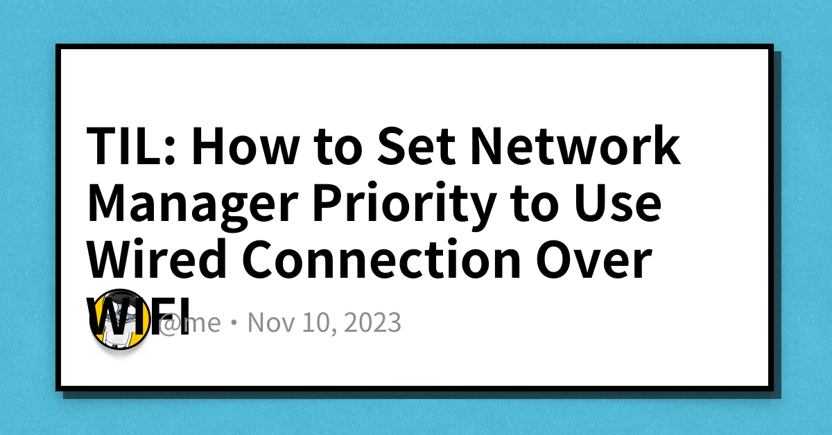 TIL: How to Set Network Manager Priority to Use Wired Connection Over WIFI | Haseeb Majid
