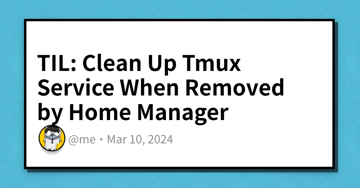 TIL: Clean Up Tmux Service When Removed by Home Manager | Haseeb Majid