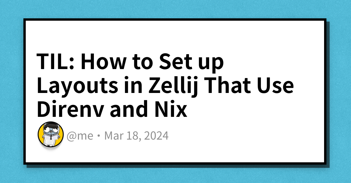 TIL: How to Set up Layouts in Zellij That Use Direnv and Nix | Haseeb Majid