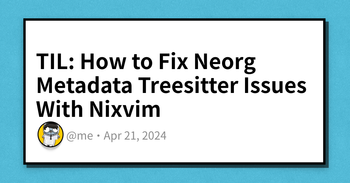 TIL: How to Fix Neorg Metadata Treesitter Issues With Nixvim | Haseeb Majid