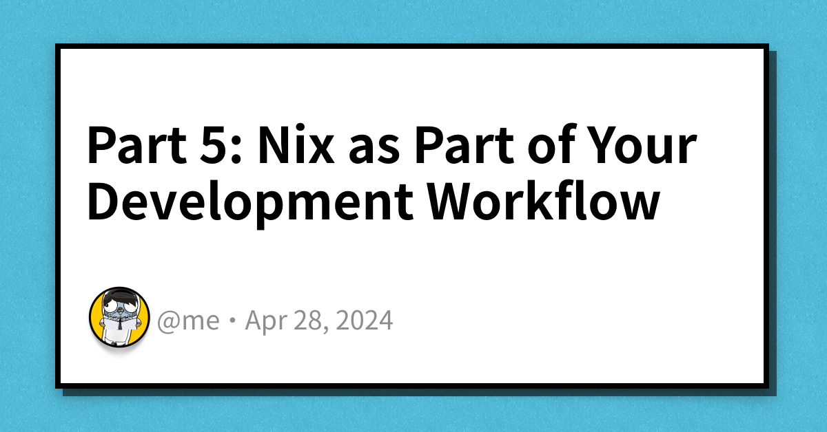 Part 5: Nix as Part of Your Development Workflow | Haseeb Majid