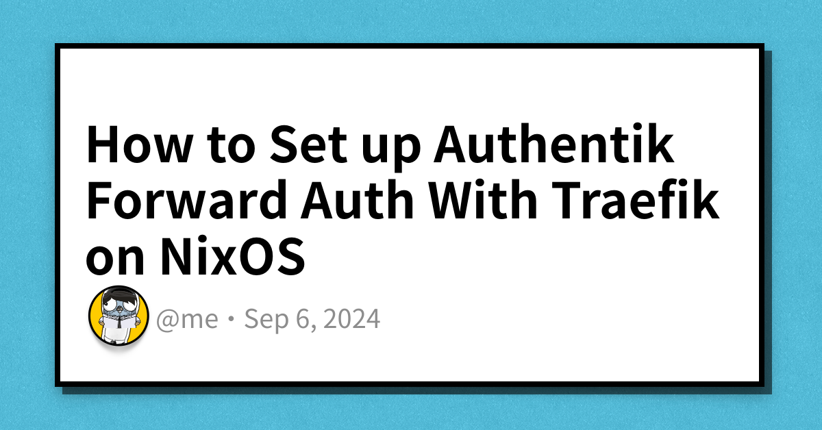How to Set up Authentik Forward Auth With Traefik on NixOS | Haseeb Majid