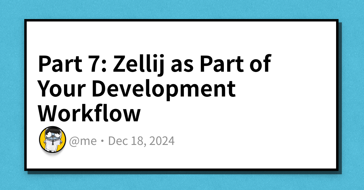 Part 7: Zellij as Part of Your Development Workflow | Haseeb Majid
