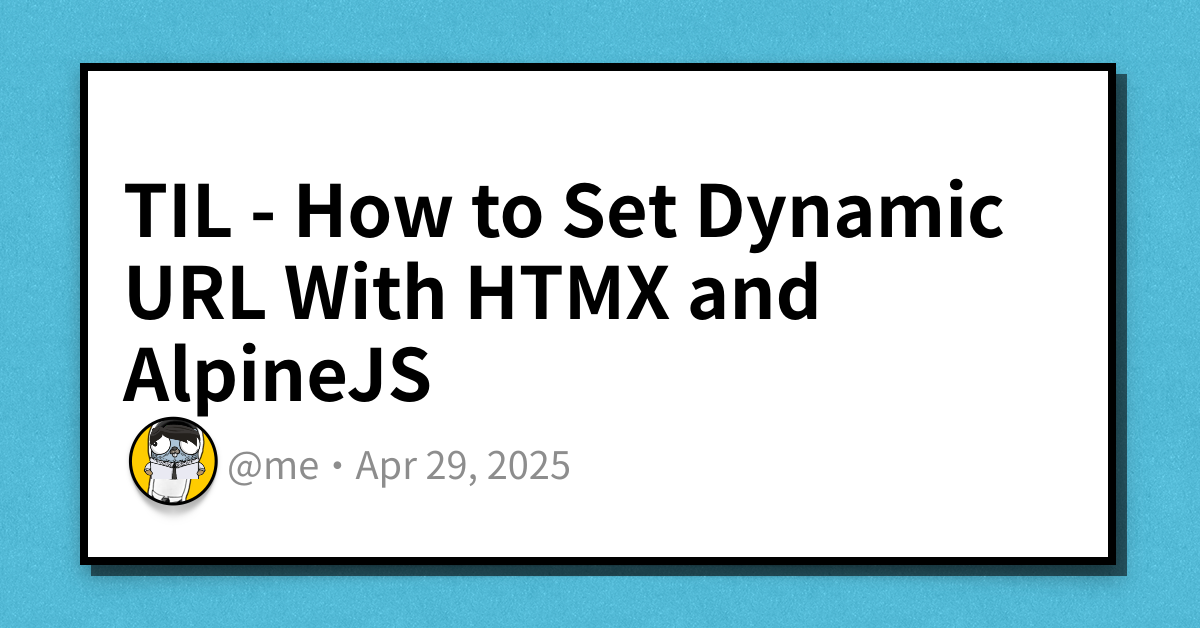 TIL - How to Set Dynamic URL With HTMX and AlpineJS | Haseeb Majid