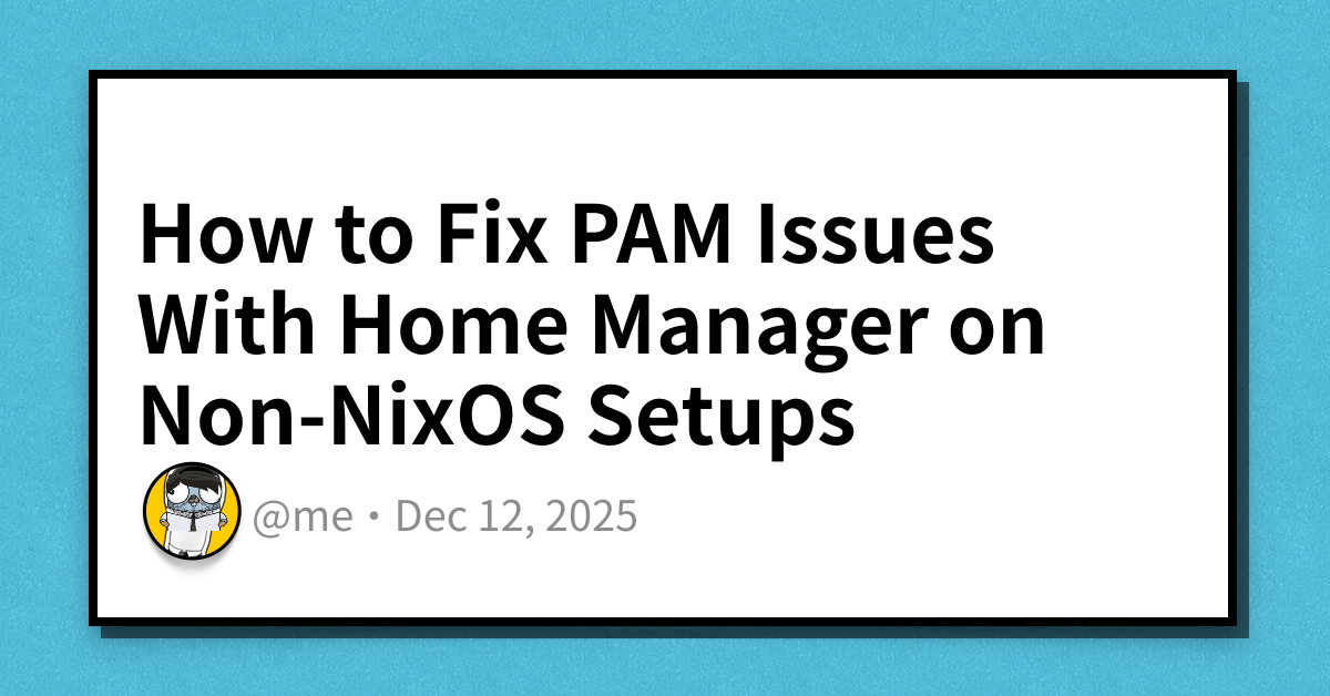 How to Fix PAM Issues With Home Manager on Non-NixOS Setups | Haseeb Majid